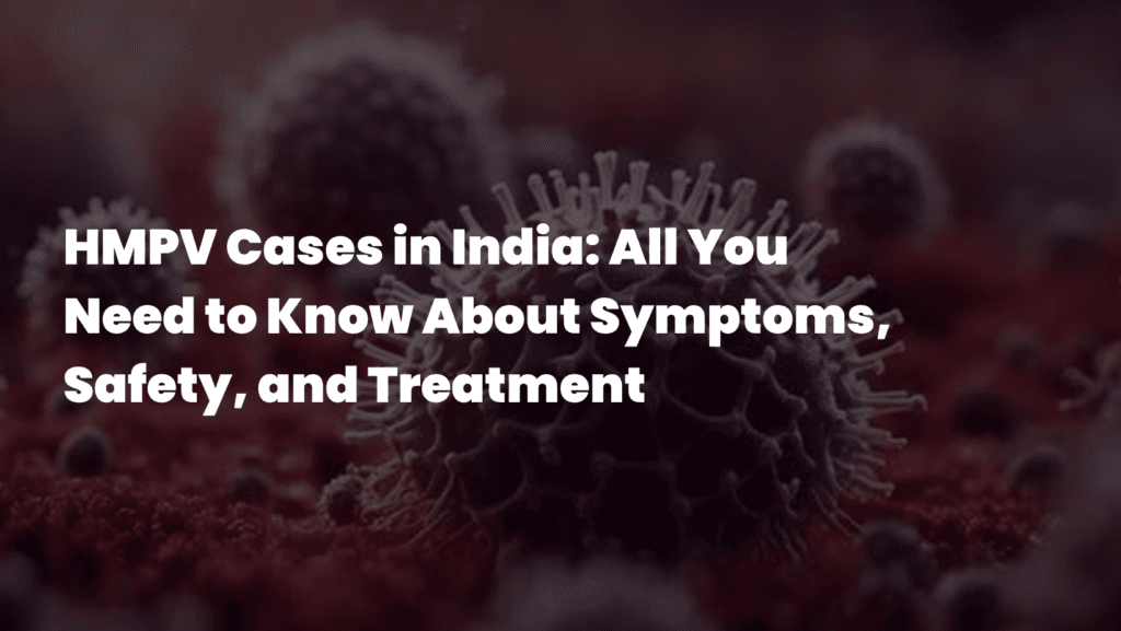 HMPV Cases in India: All You Need to Know About Symptoms, Safety, and ...
