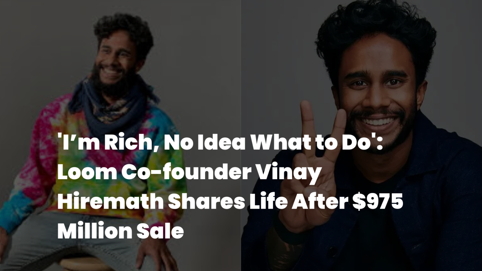 'I’m Rich, No Idea What to Do': Loom Co-founder Vinay Hiremath Shares ...
